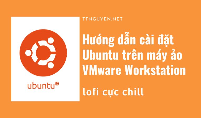 Cài máy ảo ubuntu trên vmware | Hướng dẫn chi tiết